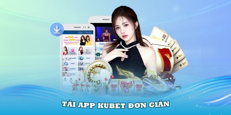 Tải App Kubet Đơn Giản Để Trải Nghiệm Cá Cược Tốt Nhất